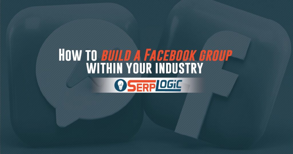 How to Build a Facebook Group Within Your Industry - SerpLogic.com - # ...